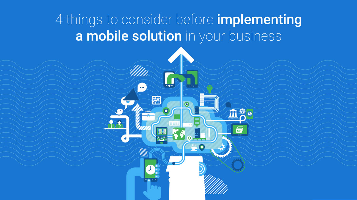 4 things to consider before implementing a mobile solution in your ...
